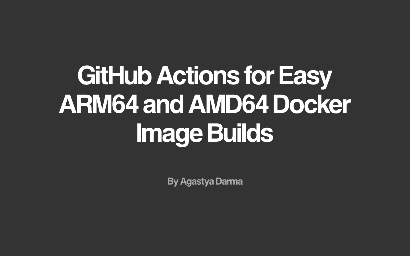 GitHub Actions for Easy ARM64 and AMD64 Docker Image Builds | Agastya Darma